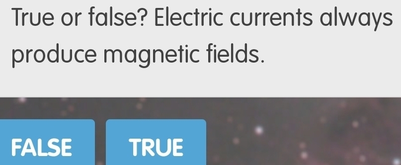 Solved: True or false? Electric currents always produce magnetic fields ...