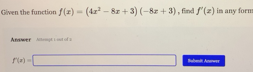 Solved: Given the function f(x)=(4x^2-8x+3)(-8x+3) , find f'(x) in any form Answer Attempt 1 out ...
