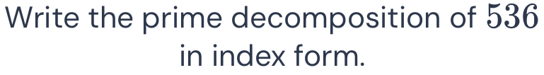 Solved: Write the prime decomposition of 536 in index form. [Math]