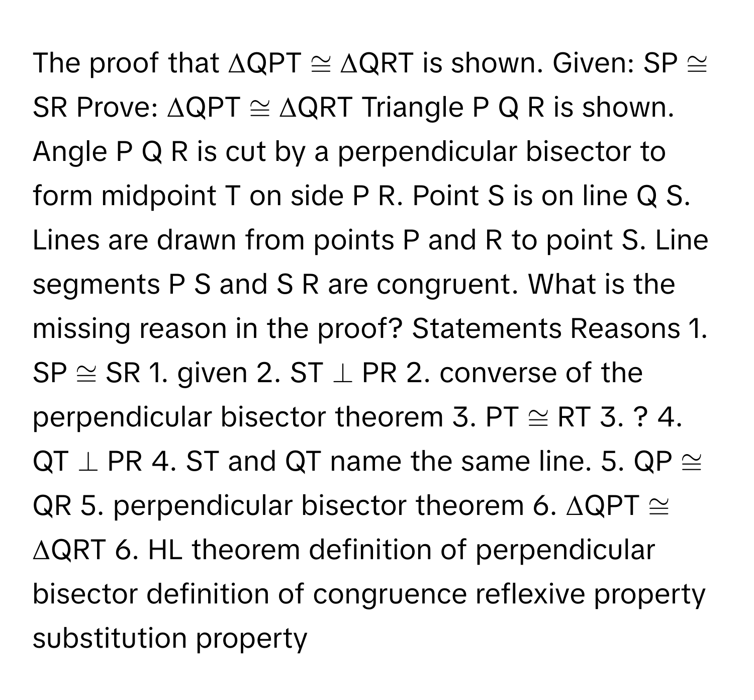 Solved: The proof that ΔQPT ≅ ΔQRT is shown. Given: SP ≅ SR Prove: ΔQPT ≅ ΔQRT Triangle P Q R is ...