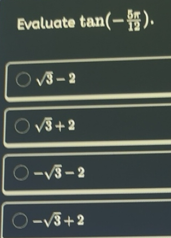 Solved: Evaluate tan (- 5π /12 ). sqrt(3)-2 sqrt(3)+2 -sqrt(3)-2 -sqrt ...