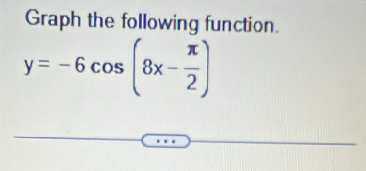 Solved: Graph the following function. y=-6cos (8x- π /2 ) [Math]