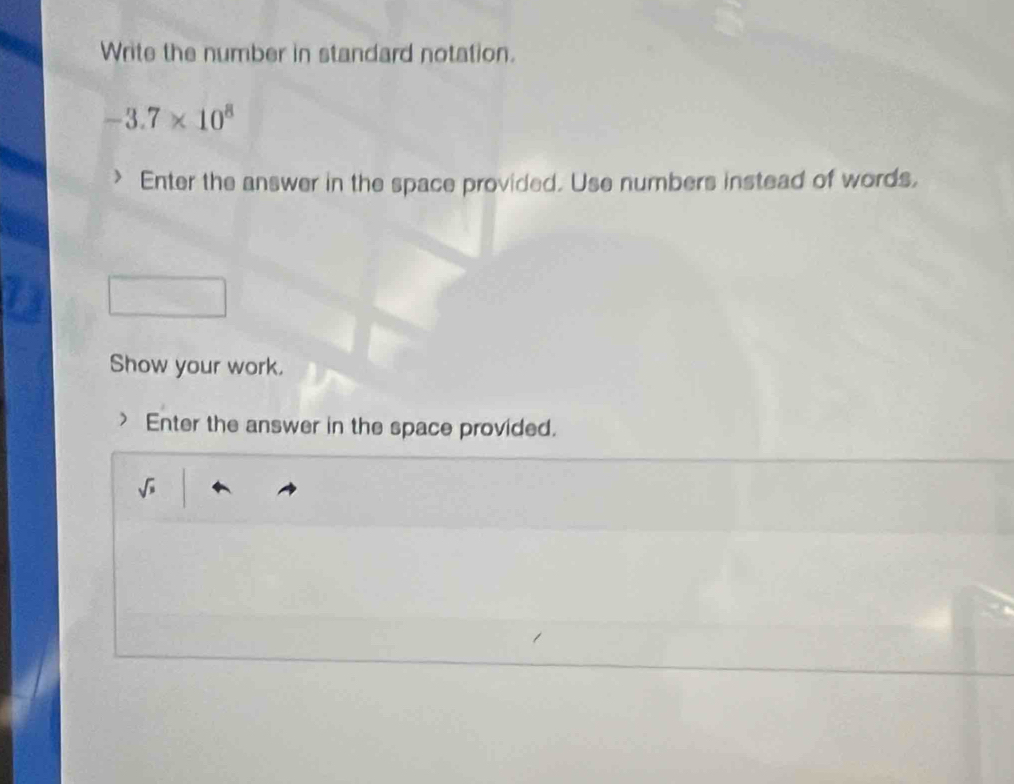 Solved: Write the number in standard notation. -3.7* 10^8 Enter the ...
