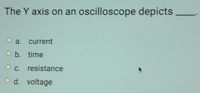 Solved: The Y axis on an oscilloscope depicts _. a. current b. time c ...