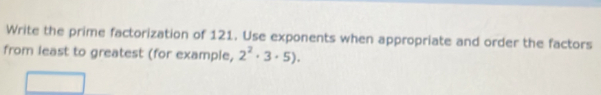 Solved: Write the prime factorization of 121. Use exponents when ...