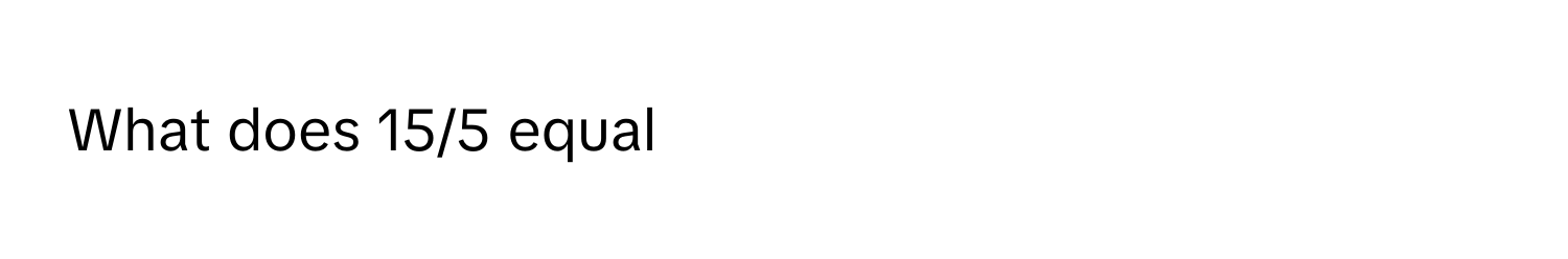 Solved: What does 15/5 equal [Math]