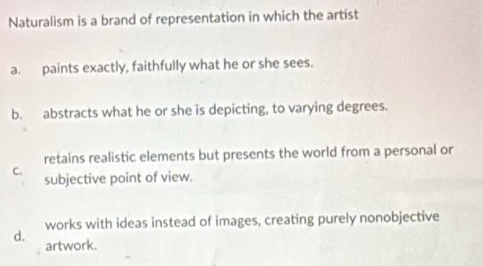Solved: Naturalism is a brand of representation in which the artist a ...