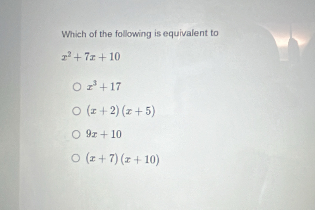 Solved: Which of the following is equivalent to x^2+7x+10 x^3+17 (x+2)(x+5) 9x+10 (x+7)(x+10) [Math]