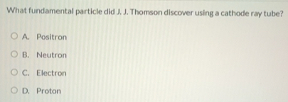 Solved: What fundamental particle did J. J. Thomson discover using a ...