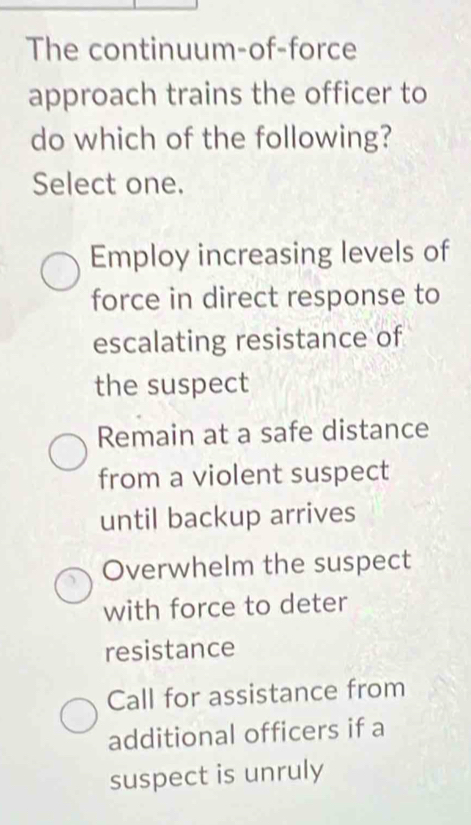 Solved: The continuum-of-force approach trains the officer to do which ...