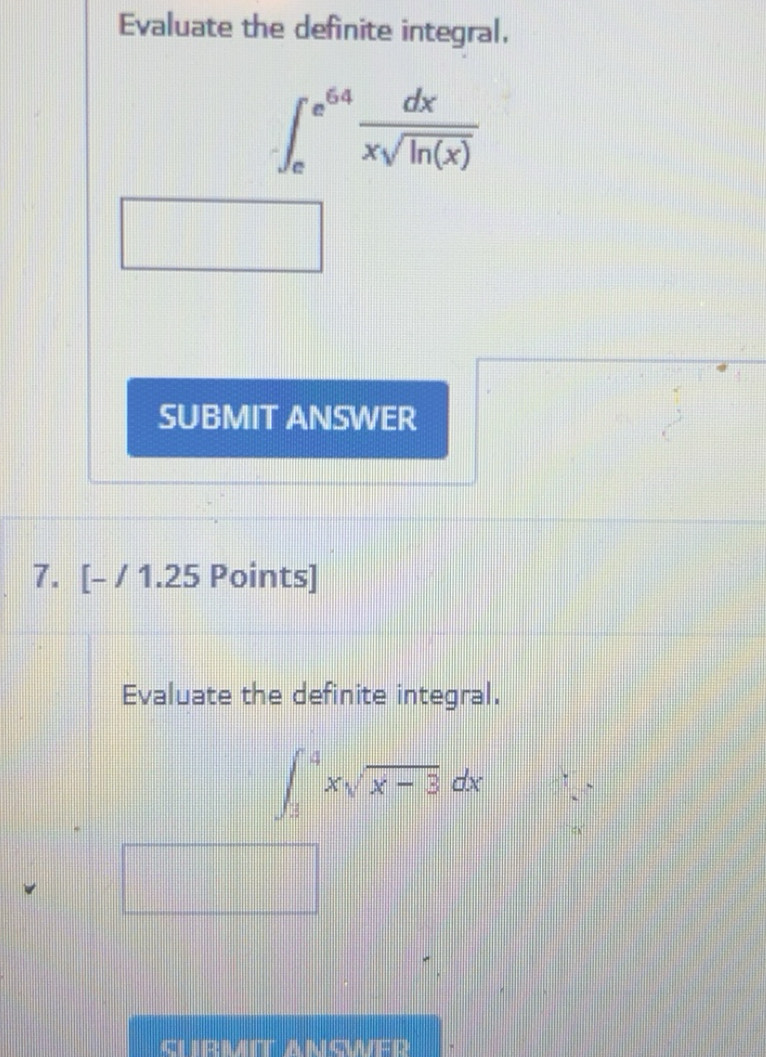 Solved: Evaluate the definite integral, ∈t _e^((e^64)) dx/xsqrt(ln (x)) SUBMIT ANSWER 7. [-/1.25 ...
