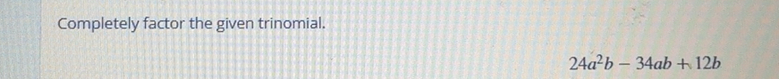 Solved: Completely factor the given trinomial. 24a^2b-34ab+12b [Math]
