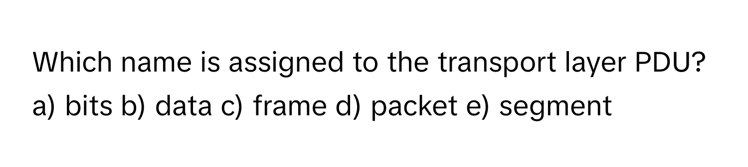 Solved: Which name is assigned to the transport layer PDU? a) bits b ...