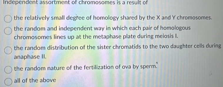Solved: Independent assortment of chromosomes is a result of the ...
