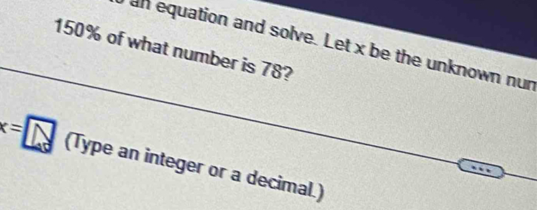 Solved: 150% of what number is 78? an equation and solve. Let x be the unknown nur x= (Type an ...