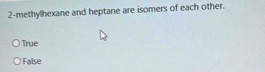 Solved: 2-methylhexane and heptane are isomers of each other. True ...