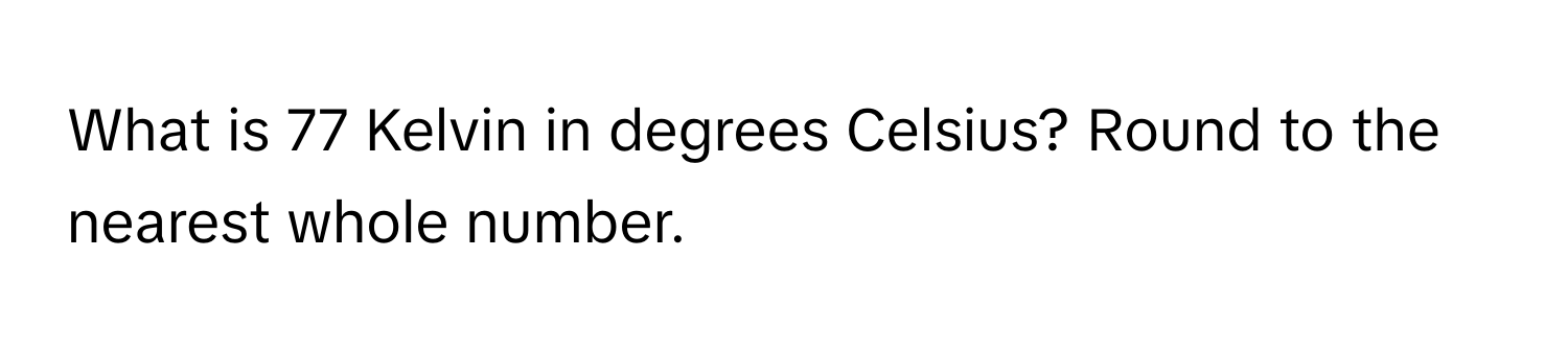 Solved: What is 77 Kelvin in degrees Celsius? Round to the nearest ...
