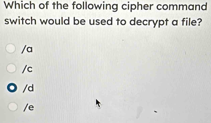 Solved: Which of the following cipher command switch would be used to decrypt a file? /a /c /d ...