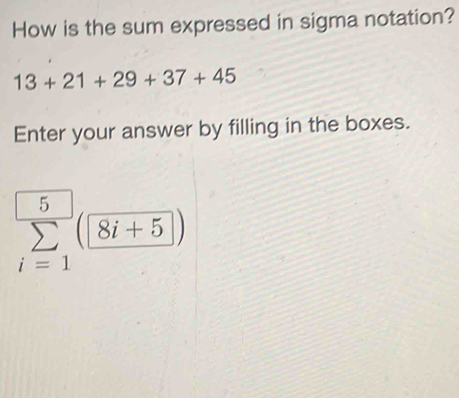 How is the sum expressed in sigma notation? 13+21+29+37+45 Enter your ...