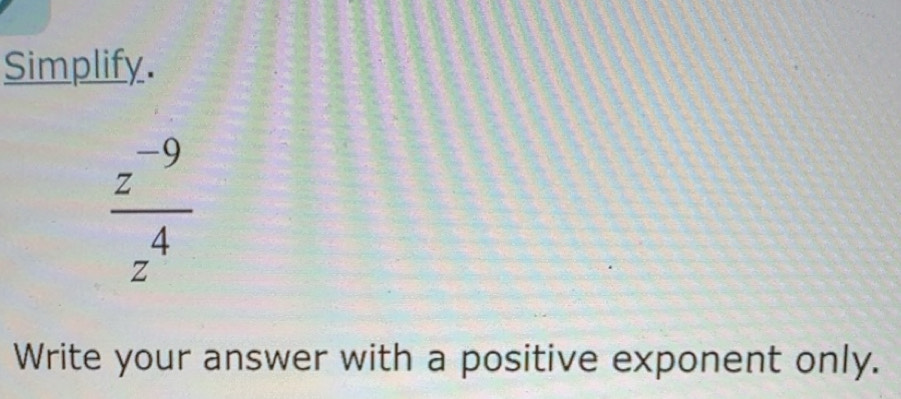 Solved: Simplify. (z^(-9))/z^4 Write your answer with a positive exponent only. [Math]