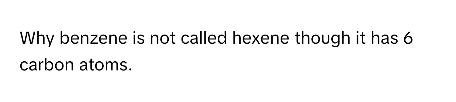 Solved: Why benzene is not called hexene though it has 6 carbon atoms ...