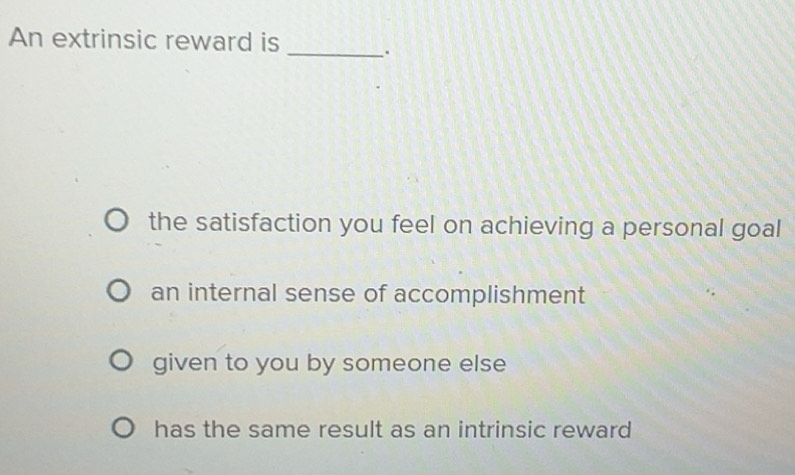 Solved: An extrinsic reward is _. the satisfaction you feel on ...