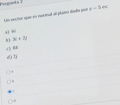 Resuelto:Pregunta 2 Un vector que es normal al plano dado por z=5 es: a) 6i b ) 3i+2j c) 8k d) 2j