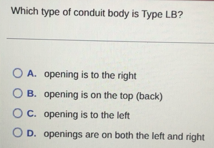 Solved: Which type of conduit body is Type LB? A. opening is to the ...
