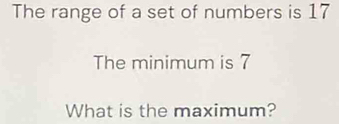 Solved: The range of a set of numbers is 17 The minimum is 7 What is ...