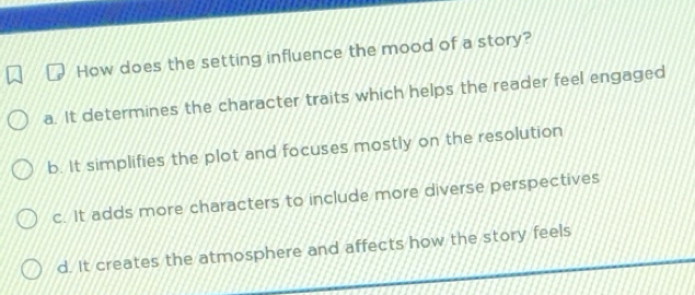 Solved: How does the setting influence the mood of a story? a. It ...