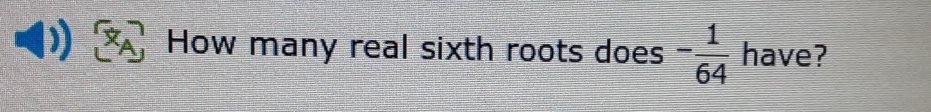 Solved: How many real sixth roots does - 1/64 have? [Math]