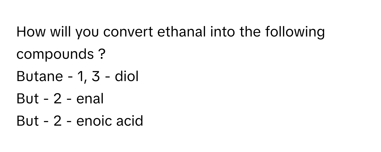 Solved: How will you convert ethanal into the following compounds ? Butane - 1, 3 - diol But - 2 ...