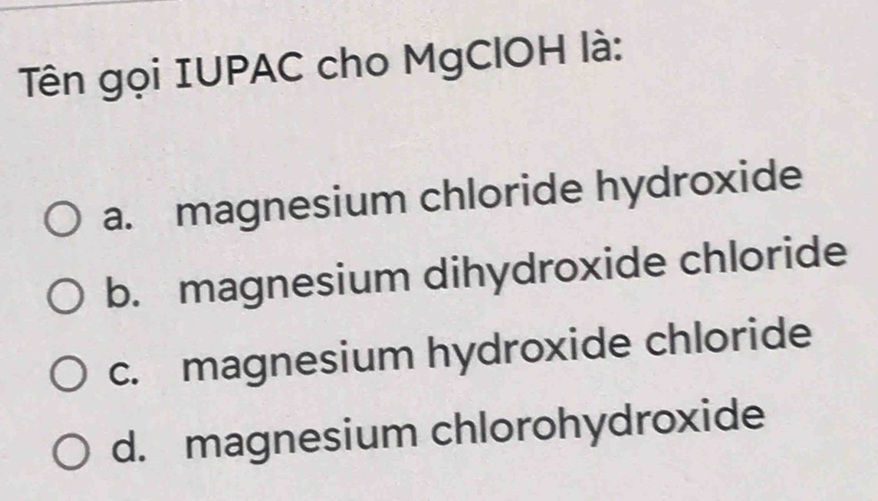 Giải quyết:Tên gọi IUPAC cho MgClOH là: a. magnesium chloride hydroxide ...