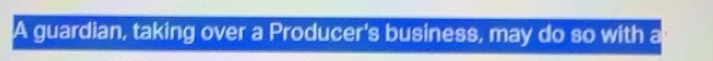 Solved: A guardian, taking over a Producer's business, may do so with a ...