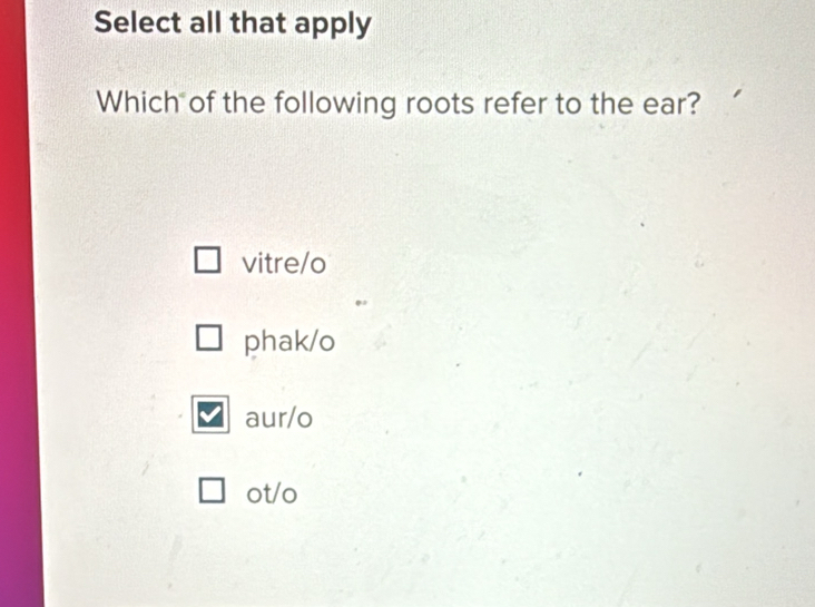 Solved: Select all that apply Which of the following roots refer to the ear? vitre/o phak/o aur ...