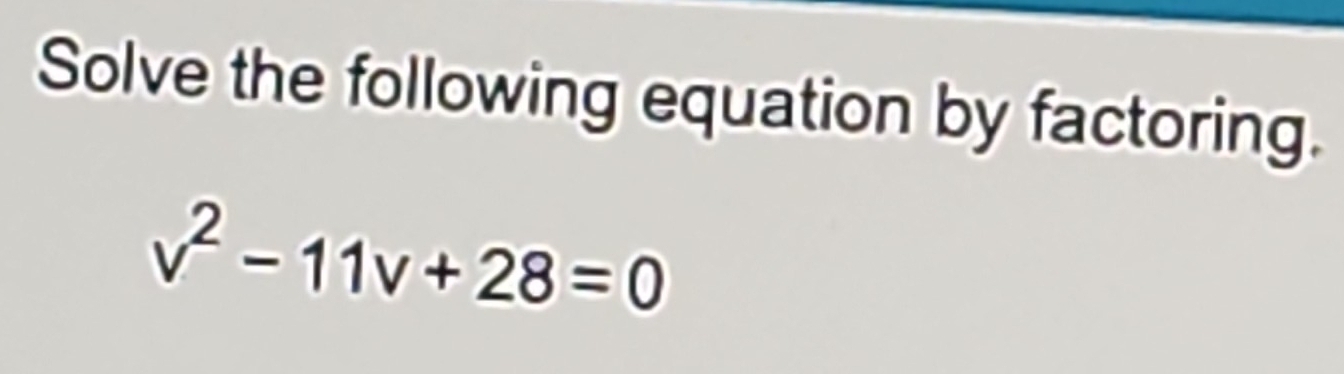 Solved: Solve the following equation by factoring. v^2-11v+28=0 [Math]