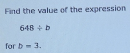 Solved: Find the value of the expression 648/ b for b=3. [Math]