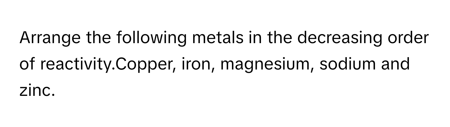 Solved: Arrange the following metals in the decreasing order of ...