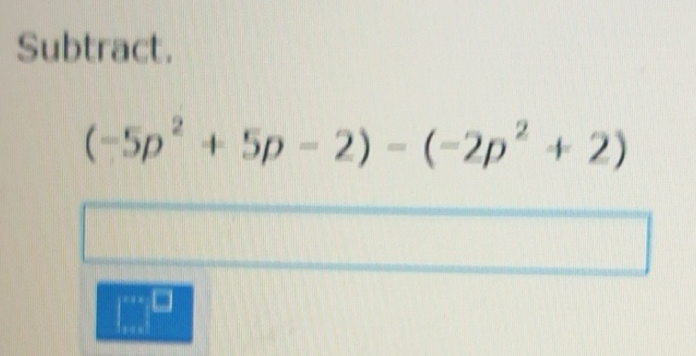 Solved: Subtract. (-5p^2+5p-2)-(-2p^2+2) [Math]