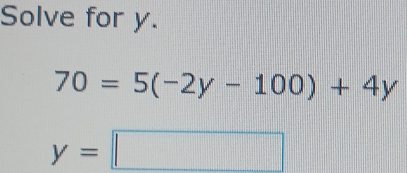Solved: Solve for y. 70=5(-2y-100)+4y y= [Math]