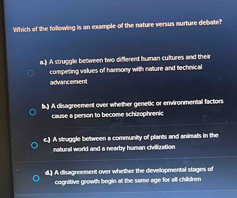 Solved: Which of the following is an example of the nature versus nurture debate? a.) A struggle ...