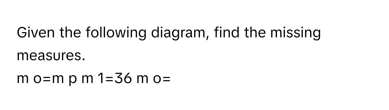 Solved: Given the following diagram, find the missing measures. m o=m p ...