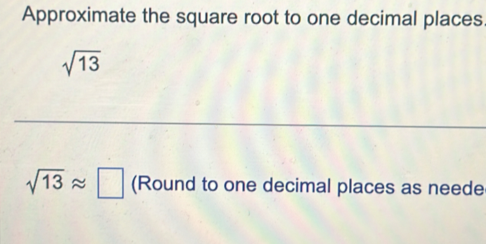 Solved: Approximate the square root to one decimal places sqrt(13) _ sqrt(13)approx (Round to on ...