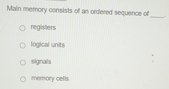 Solved: Main memory consists of an ordered sequence of _. registers ...