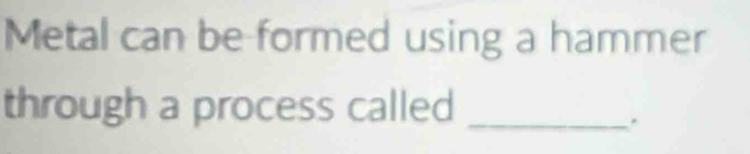 Solved: Metal can be formed using a hammer through a process called ...