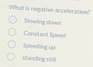 Solved: What is negative acceleration? Slowing down Constant Speed ...