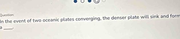 Solved: In the event of two oceanic plates converging, the denser plate ...