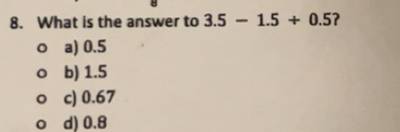 Solved: What is the answer to 3.5-1.5+0.5 ? a) 0.5 b) 1.5 c) 0.67 d) 0.8 [Math]