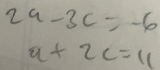 Solved: 2a-3c=-6 a+2c=11 [Math]