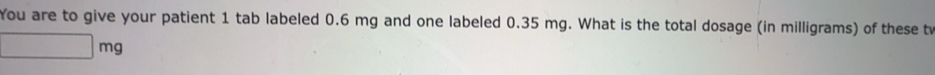 Solved: You are to give your patient 1 tab labeled 0.6 mg and one ...